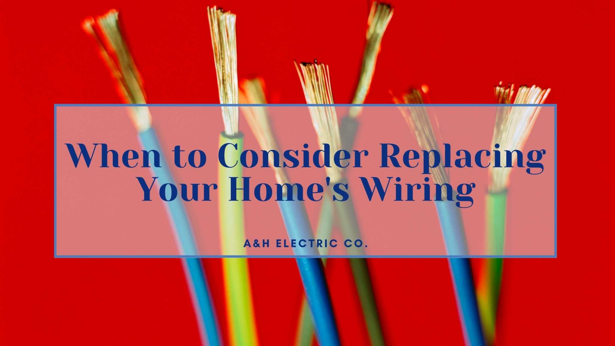 When to Consider Replacing Your Home's Wiring - A&H Electric
